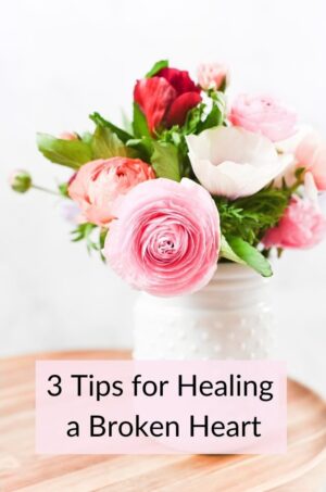 3 TIPS FOR HEALING A BROKEN HEART - A Fresh-Squeezed Life